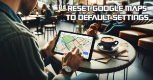 How to Reset Google Maps App to Default Settings - Nerd Techy